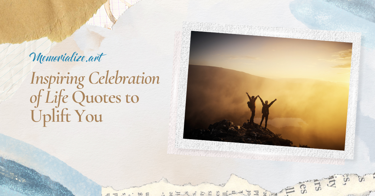 50 Inspiring Celebration of Life Quotes to Uplift You | Memorialize Art